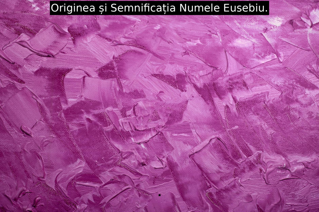 Originea și Semnificația Numele Eusebiu. - FAQ - Intrebari Frecvente